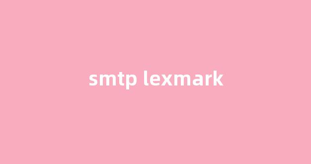 全面介绍SMTP Lexmark - 邮件发送API接口|AokSend